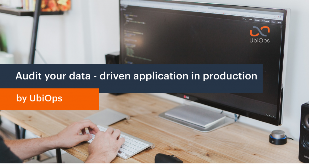 Audit your data driven application in production - UbiOps - AI model ...