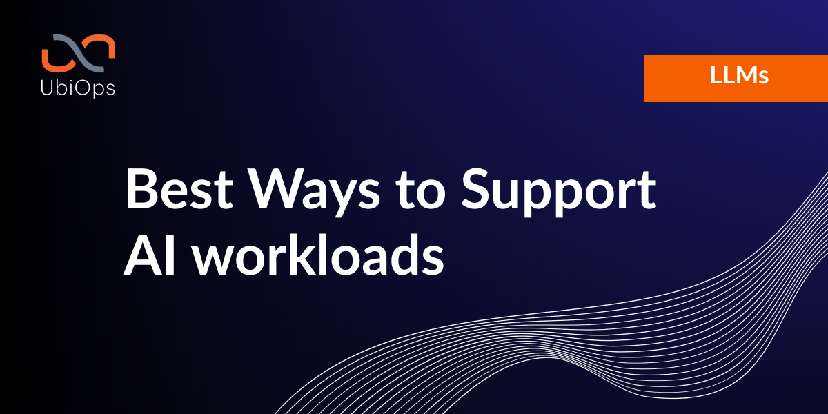 Best Ways To Support Ai Workloads Ubiops Ai Model Serving Orchestration And Training