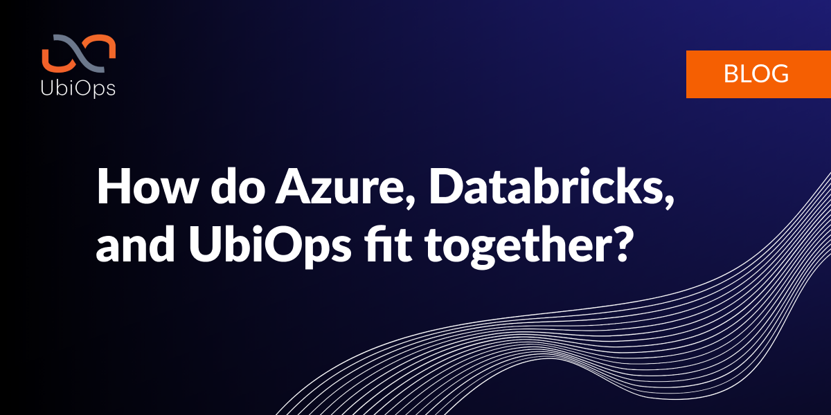 How do Azure, Databricks, and UbiOps fit together? - UbiOps - AI model serving, orchestration ...